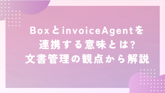 BoxとinvoiceAgentを連携する意味とは?文書管理の観点から解説 | WingArc TECH BLOG