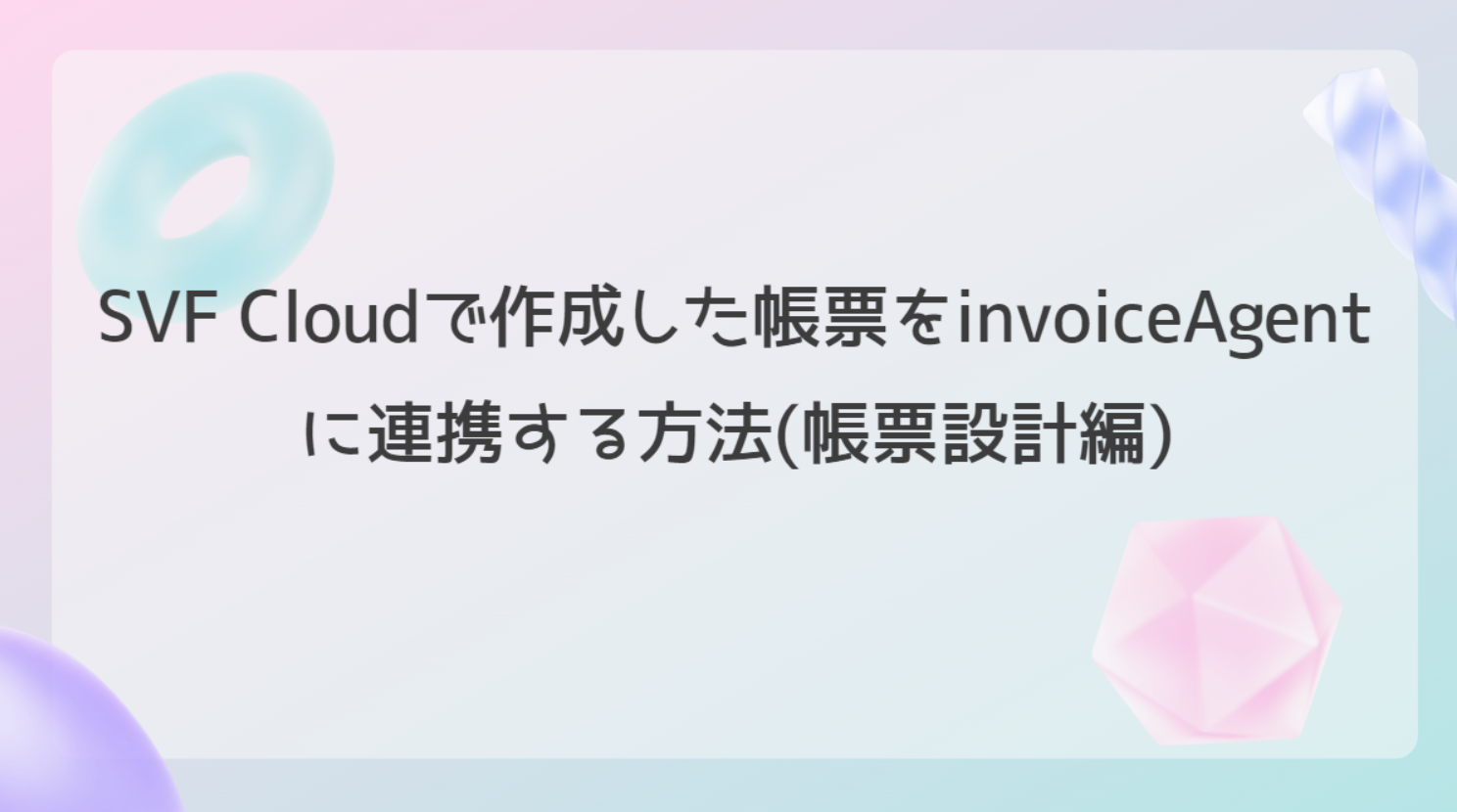 SVF Cloudで作成した帳票をinvoiceAgentに連携する方法(帳票設計編) | WingArc TECH BLOG